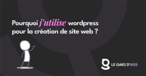 Pourquoi j’utilise WordPress pour la création de site web ? - Le Gars D'Web